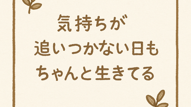 気持ちが追いつかない日も、ちゃんと生きてる｜office_mzk｜coconalaブログ